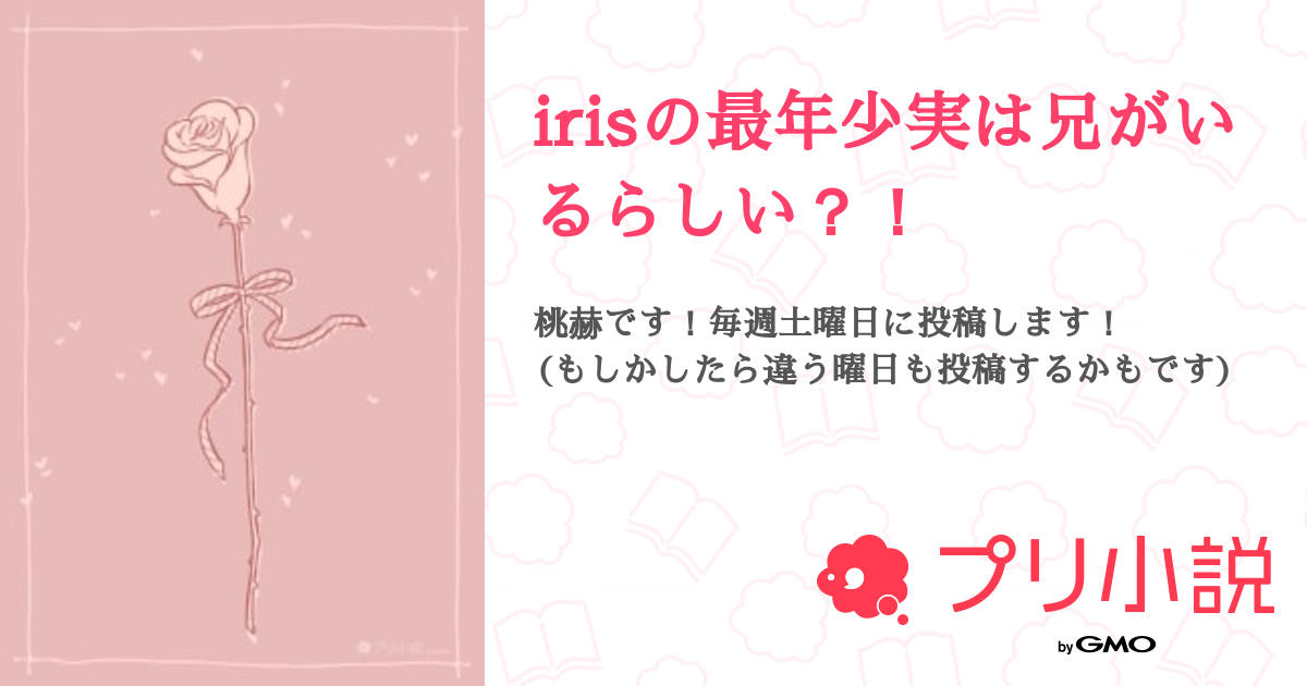 irisの最年少実は兄がいるらしい？！ - 全8話 【連載中】（るりさんの小説） | 無料スマホ夢小説ならプリ小説 byGMO